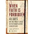 When Faith Is Forbidden: 40 Days on the Frontlines with Persecuted ...