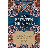 Land Between the Rivers: A 5,000-Year History of Iraq: Bull, Bartle ...