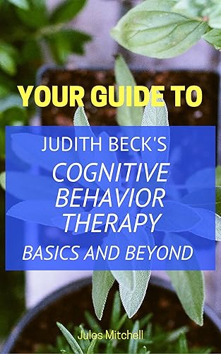 Your Guide to Judith Beck's Cognitive Behavior Therapy: Basics and ...