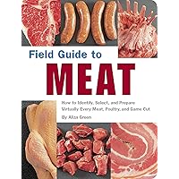 Field Guide to Meat: How to Identify, Select, and Prepare Virtually ...