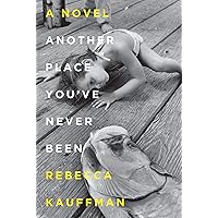 Another Place You've Never Been: A Novel: Kauffman, Rebecca ...