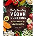 Truly Healthy Vegan Cookbook: 90 Whole-Food Recipes with Deliciously ...