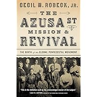 The Azusa Street Mission and Revival: The Birth of the Global ...