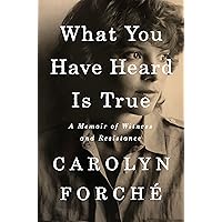 What You Have Heard Is True: A Memoir of Witness and Resistance: Forché ...