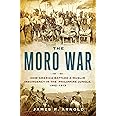 The Moro War: How America Battled a Muslim Insurgency in the Philippine ...