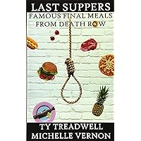 Last Suppers: Famous Final Meals from Death Row: Treadwell, Ty, Vernon ...