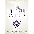The Mindful Catholic: Finding God One Moment at a Time: Dr. Gregory ...