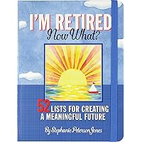 I'm Retired...Now What?: 99 "Adventures" To Fulfill During Retirement ...