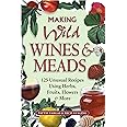 Making Wild Wines & Meads: 125 Unusual Recipes Using Herbs, Fruits, Flowers & More: Gulling ...