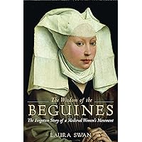 The Wisdom of the Beguines: The Forgotten Story of a Medieval Women's ...