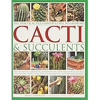 The Practical Illustrated Guide to Growing Cacti & Succulents: The ...