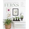 The Complete Book of Ferns: Indoors • Outdoors • Growing • Crafting ...