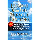 Lessons from the Miracle Doctors: A Step-By-Step Guide to Optimum Health and Relief from ...