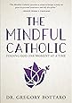 The Mindful Catholic: Finding God One Moment at a Time: Dr. Gregory ...