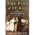 The Pity of It All: A History of the Jews in Germany, 1743-1933: Elon ...