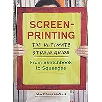 Screenprinting: The Ultimate Studio Guide from Sketchbook to Squeegee ...