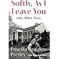Softly, As I Leave You: Life After Elvis: Presley, Priscilla, Ross ...