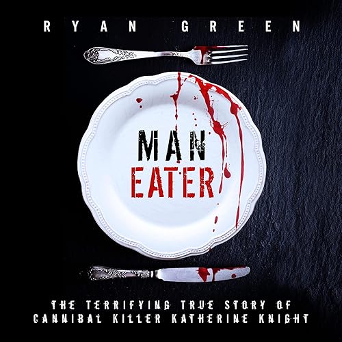Man-Eater: The Terrifying True Story of Cannibal Killer Katherine ...