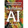 Mastering AI: A Survival Guide to Our Superpowered Future: Kahn, Jeremy: 9781668053324: Amazon ...