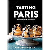 Tasting Paris: 100 Recipes to Eat Like a Local: A Cookbook: Dusoulier ...