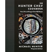 The Hunter Chef Cookbook: Hunt, Fish, and Forage in Over 100 Recipes ...