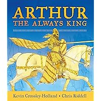 Arthur, the Always King: Crossley-Holland, Kevin, Riddell, Chris ...
