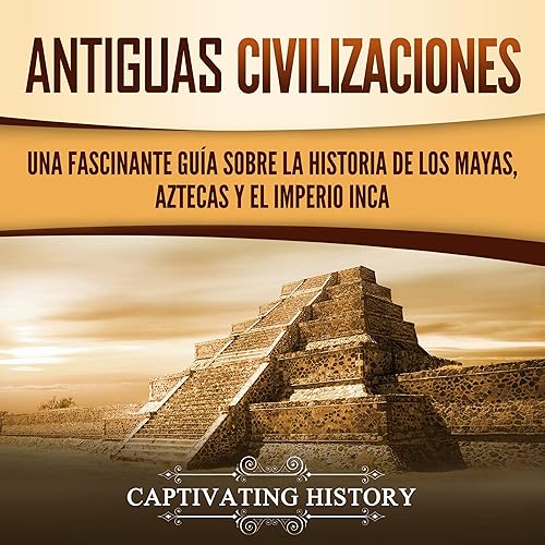 Antiguas Civilizaciones: Una Fascinante Guía sobre la Historia de los ...