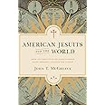 American Jesuits and the World: How an Embattled Religious Order Made ...