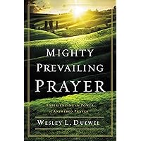 Mighty Prevailing Prayer: Experiencing the Power of Answered Prayer ...