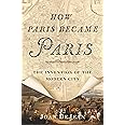 How Paris Became Paris: The Invention of the Modern City: DeJean, Joan ...