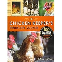The Chicken Keeper's Problem Solver: 100 Common Problems Explored and ...