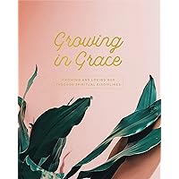 Growing in Grace: Knowing and Loving God Through Spiritual Disciplines ...