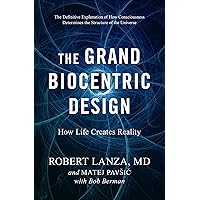 The Grand Biocentric Design: How Life Creates Reality: Lanza, Robert ...