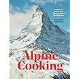 Alpine Cooking: Recipes and Stories from Europe's Grand Mountaintops [A ...