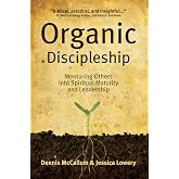 Organic Discipleship: Mentoring Others Into Spiritual Maturity and ...