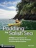 Paddling the Salish Sea: 80 Trips in Puget Sound, the San Juan Islands ...