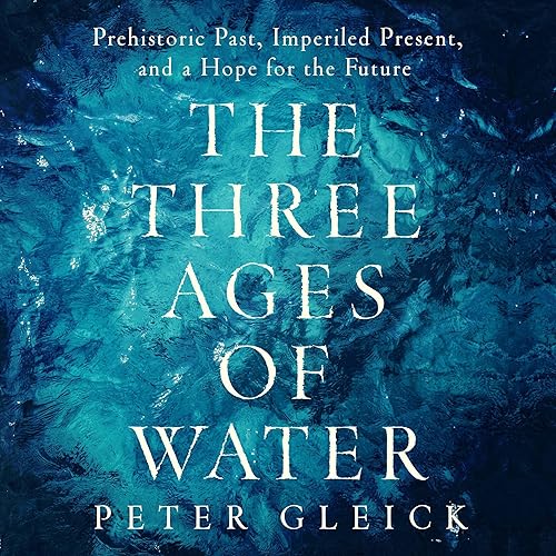 The Three Ages of Water: Prehistoric Past, Imperiled Present, and a ...