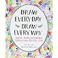 Draw Every Day, Draw Every Way (Guided Sketchbook): Sketch, Paint, and ...