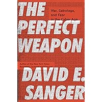 The Perfect Weapon: War, Sabotage, and Fear in the Cyber Age: Sanger ...