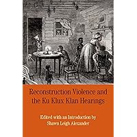 Amazon.com: Reconstruction Violence and the Ku Klux Klan Hearings: A ...