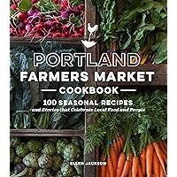 Portland Farmers Market Cookbook: 100 Seasonal Recipes and Stories that ...