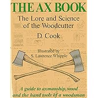 The Ax Book: The Lore and Science of the Woodcutter: Cook, Dudley ...