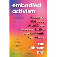 Embodied Activism: Engaging the Body to Cultivate Liberation, Justice, and Authentic Connection ...