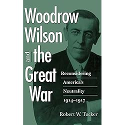 Woodrow Wilson and the Great War: Reconsidering America's Neutrality ...
