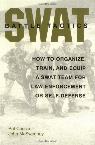 SWAT Battle Tactics: How to Organize, Train, and Equip a SWAT Team for ...