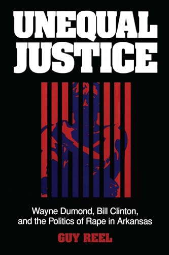 Unequal Justice: Wayne Dumond, Bill Clinton, and the Politics of Rape ...