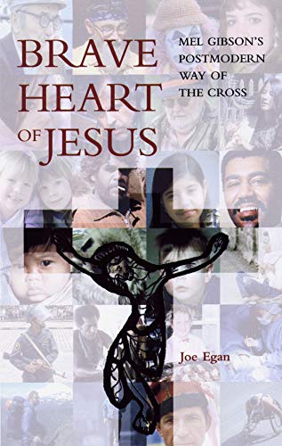Brave Heart of Jesus: Mel Gibson's Postmodern Way of the Cross by Joseph Egan
