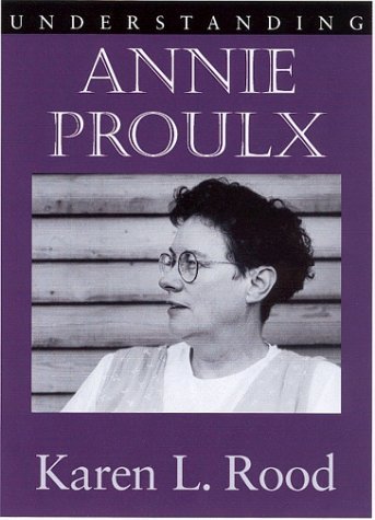 Understanding Annie Proulx by Karen L. Rood | Goodreads