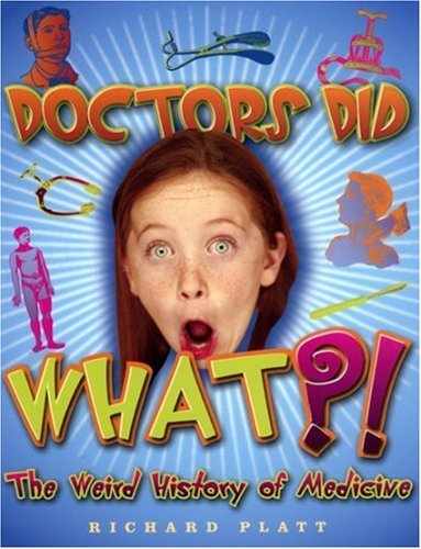 Doctors Did What?! The Weird History of Medicine by Richard Platt ...