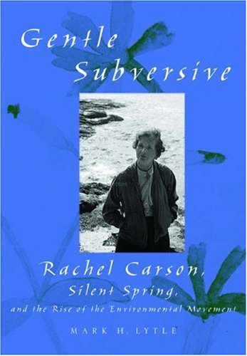 The Gentle Subversive: Rachel Carson, Silent Spring, and the Rise of ...